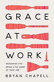 Grace at Work: Redeeming the Grind & The Glory of Your Job by Bryan Chapell | Coram Deo