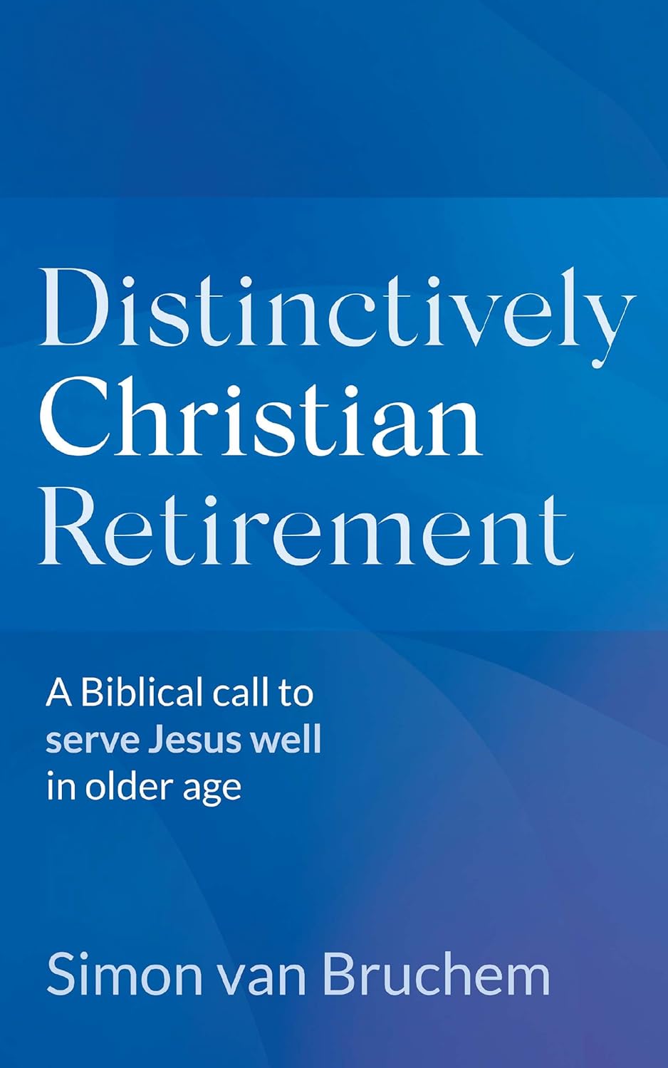 Distinctively Christian Retirement: A Biblical Call to Serve Jesus Well ...